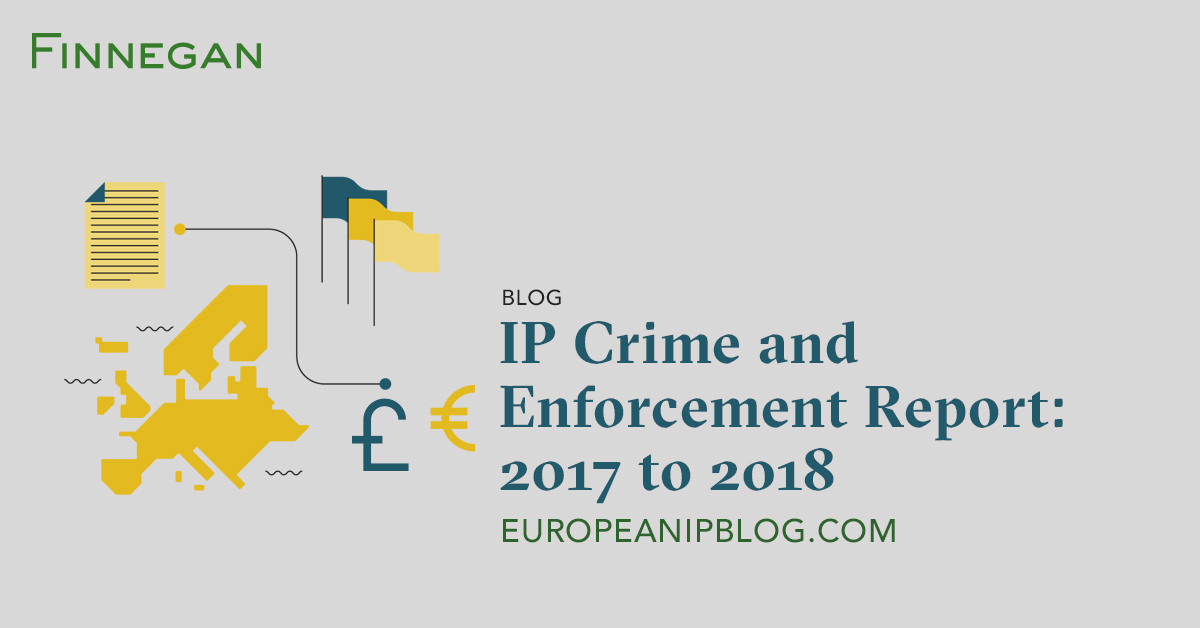 IP Crime and Enforcement Report: 2017 to 2018 | Finnegan | Leading IP+ ...