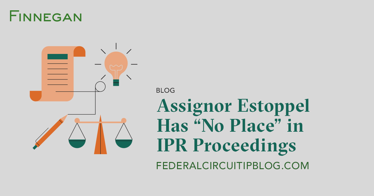 Assignor Estoppel Has “No Place” in IPR Proceedings | Federal Circuit IP Blog | Finnegan ...