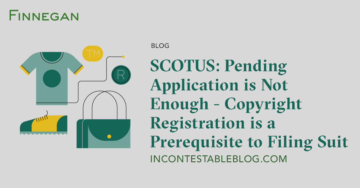 SCOTUS: Pending Application is Not Enough - Copyright Registration is a Prerequisite to Filing ...