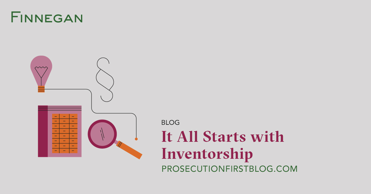 It All Starts with Inventorship | Prosecution First Blog | Finnegan ...