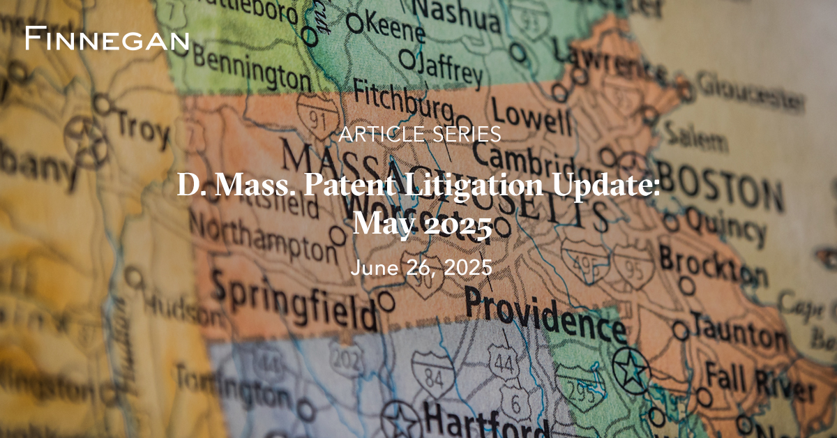 D. Mass. Patent Litigation Update: May 2025 | Articles | Finnegan ...