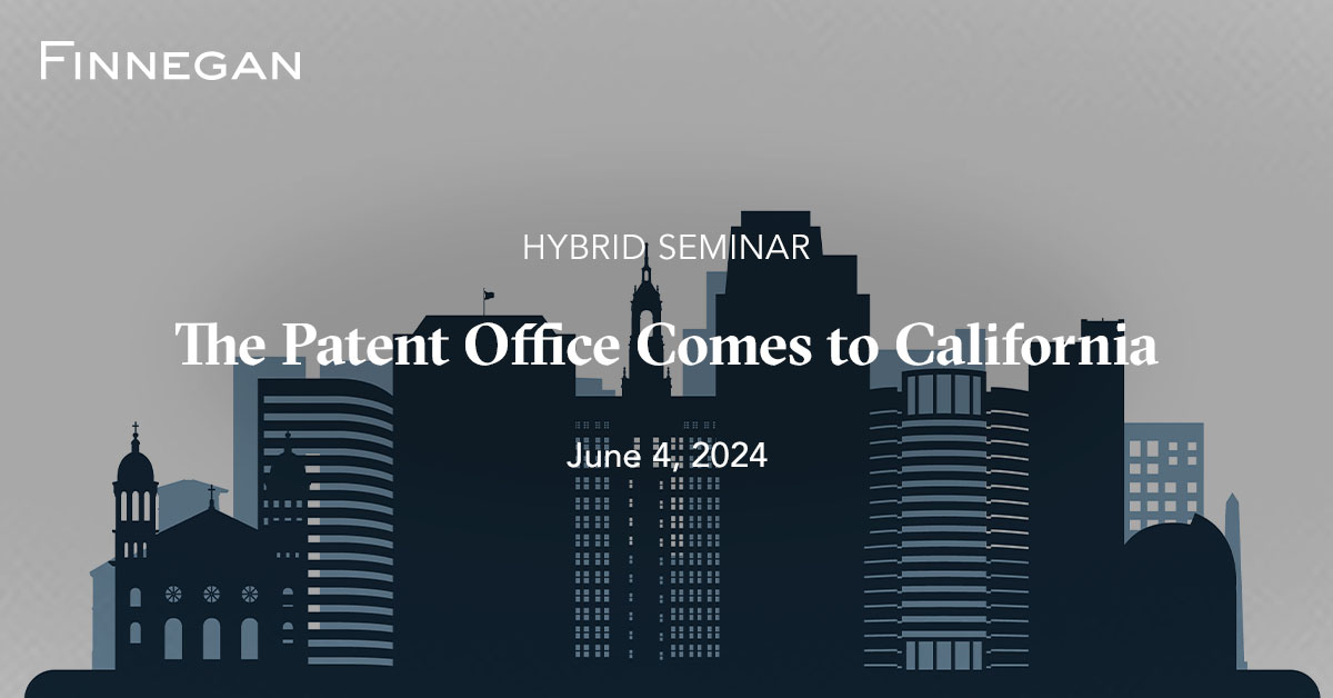 The Patent Office Comes to California | Events | Finnegan | Leading IP+ ...