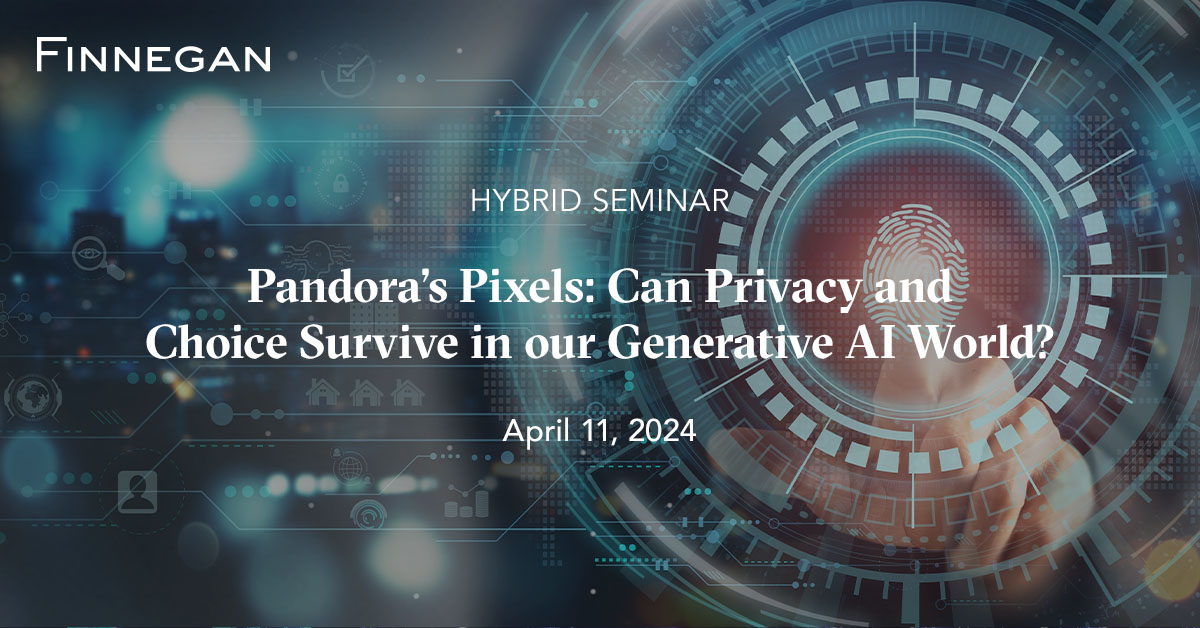 Pandora’s Pixels: Can Privacy and Choice Survive in our Generative AI World? | Events | Finnegan ...