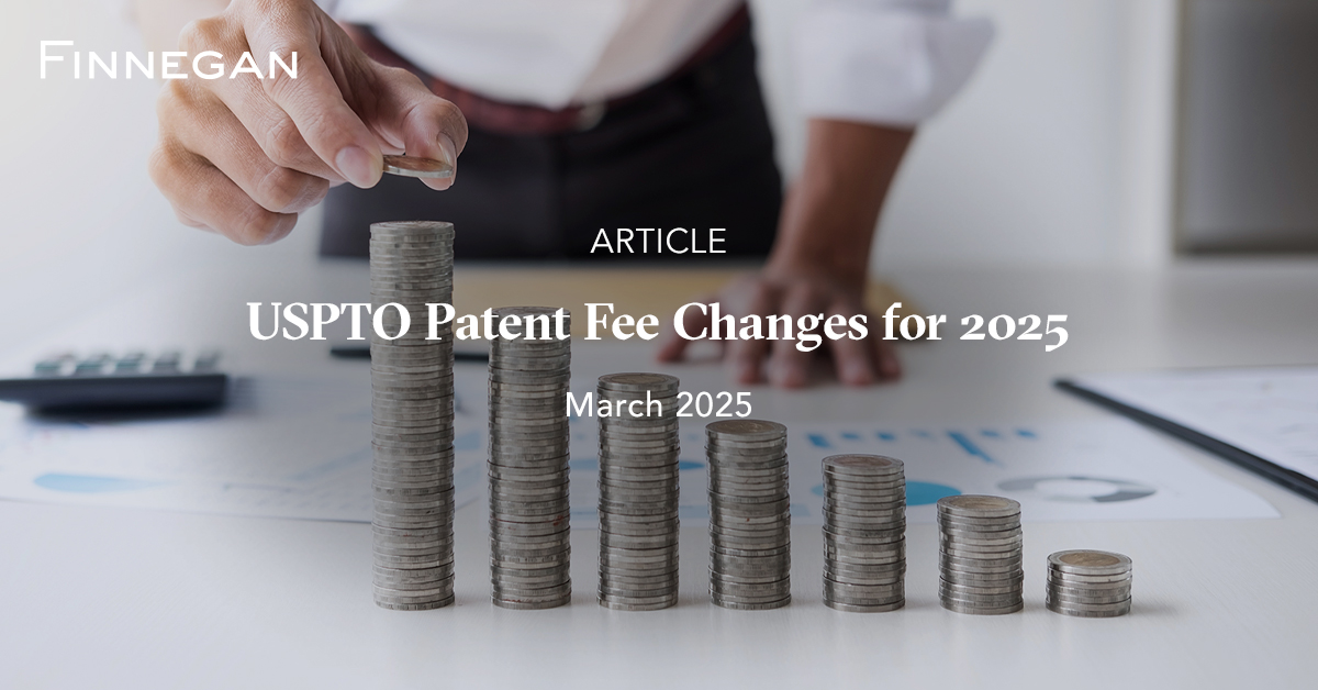 USPTO Patent Fee Changes for 2025 | Articles | Finnegan | Leading IP+ Law Firm