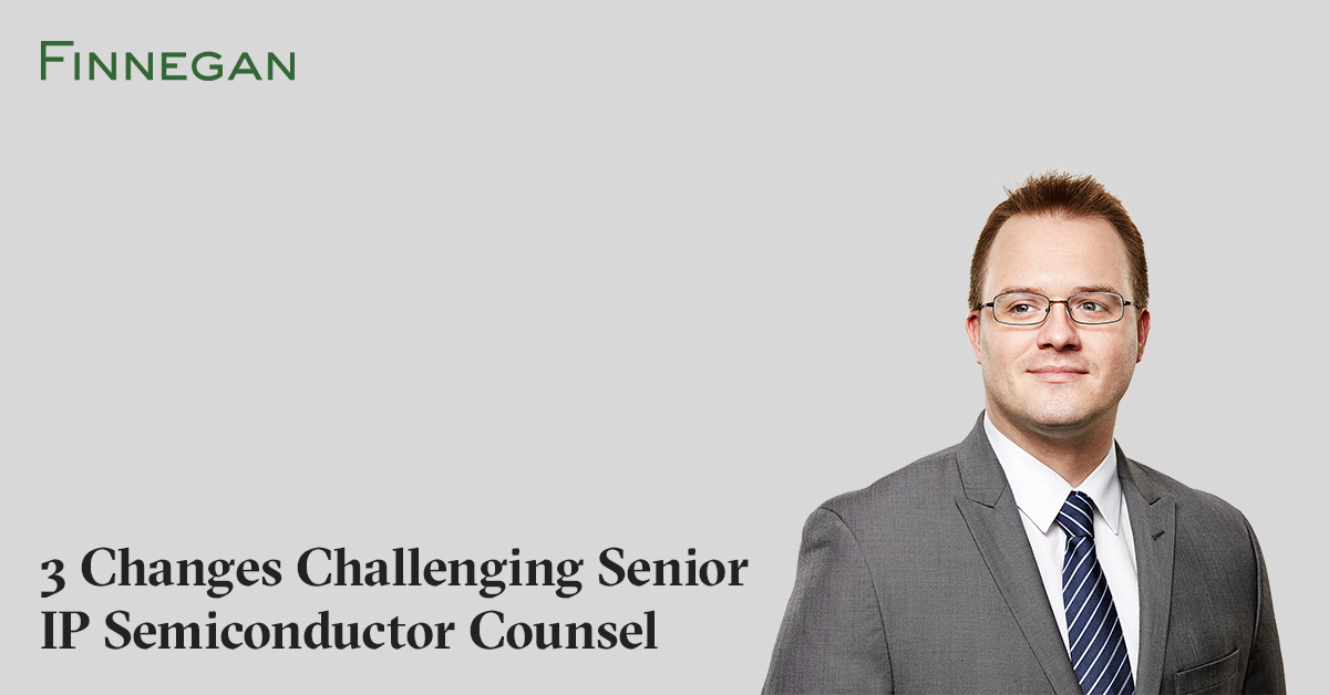 Three Changes Challenging IP Semiconductor Counsel | Finnegan | Leading ...