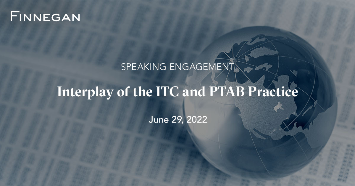 Interplay of the ITC and PTAB Practice | Finnegan | Leading IP Law Firm ...