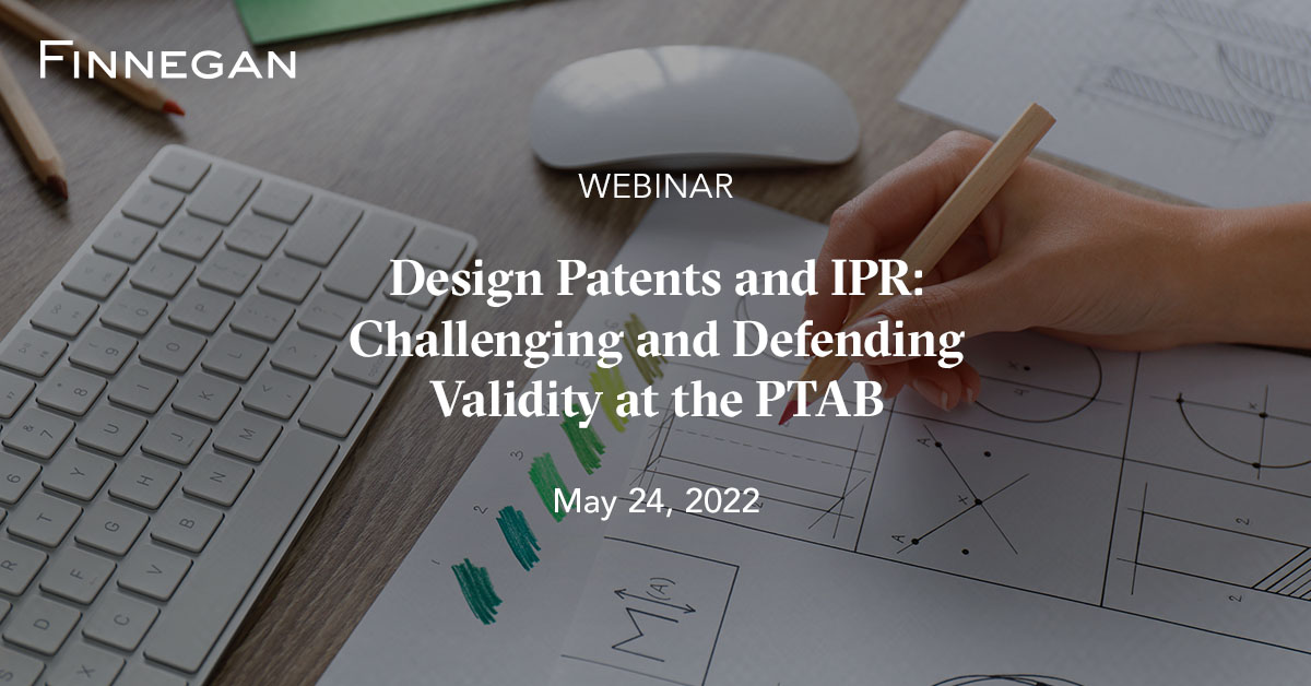Design Patents and IPR: Challenging and Defending Validity at the PTAB ...