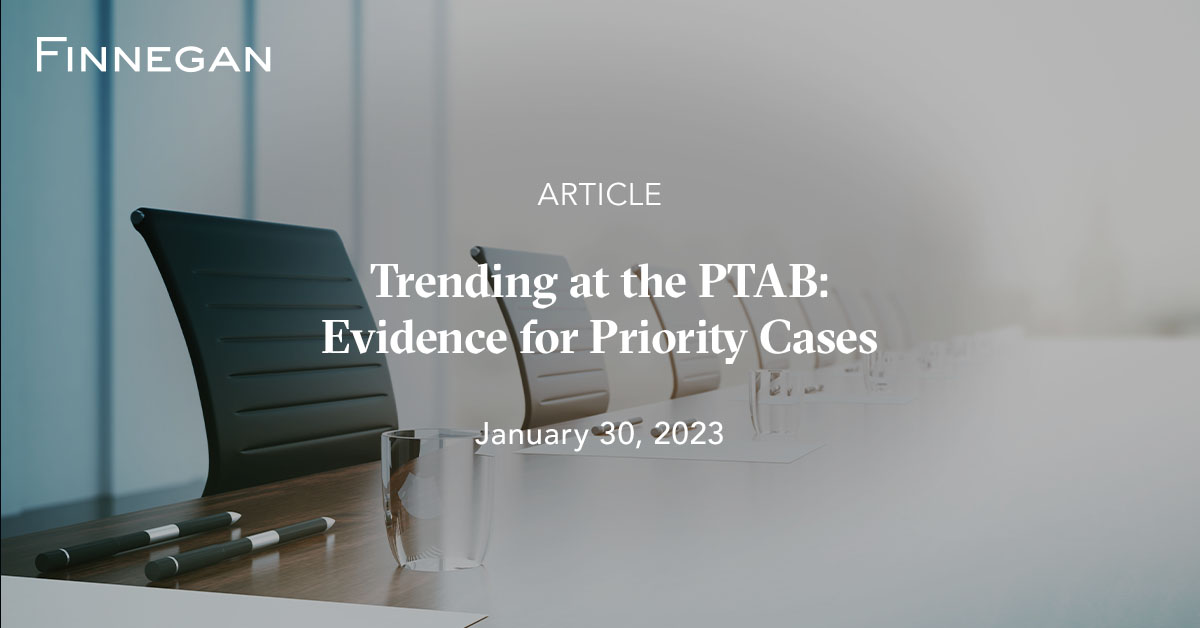 Trending at The PTAB: Evidence for Priority Cases | Articles | Finnegan | Leading IP+ Law Firm