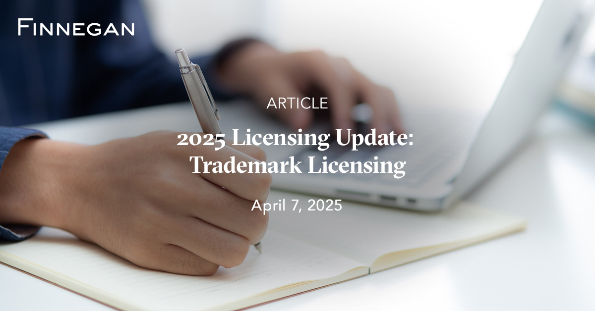 2025 Licensing Update: Trademark Licensing | Articles | Finnegan | Leading IP+ Law Firm