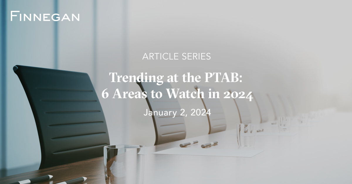Trending at the PTAB: 6 Areas to Watch in 2024 | Articles | Finnegan ...