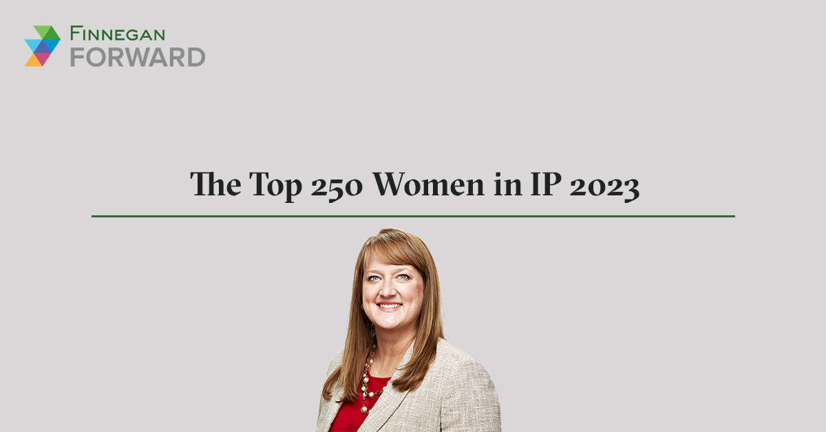 The Top 250 Women in IP 2023 | Finnegan | Leading IP+ Law Firm