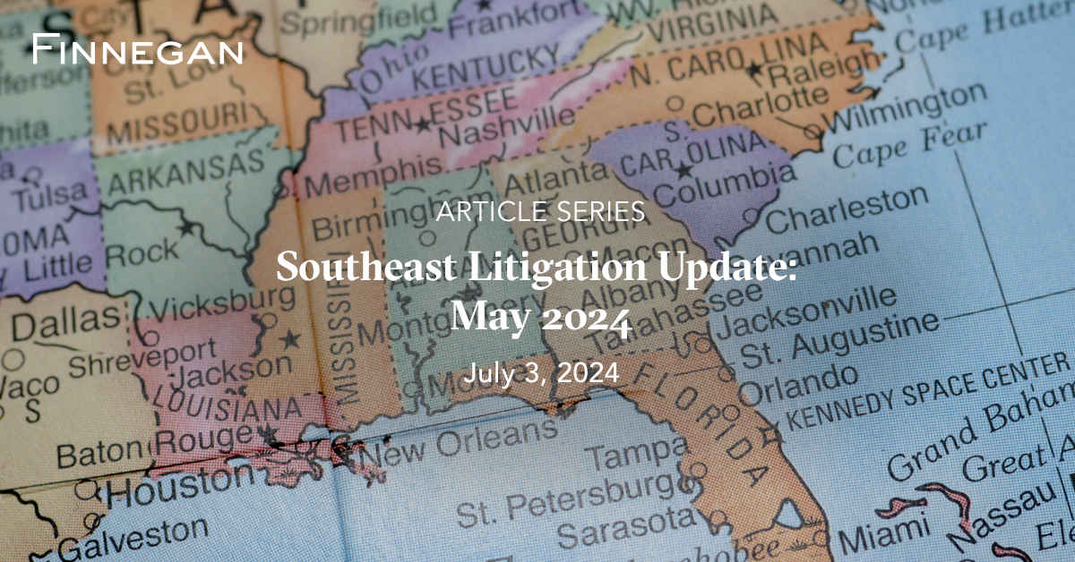 Southeast Litigation Update: May 2024 | Articles | Finnegan | Leading ...