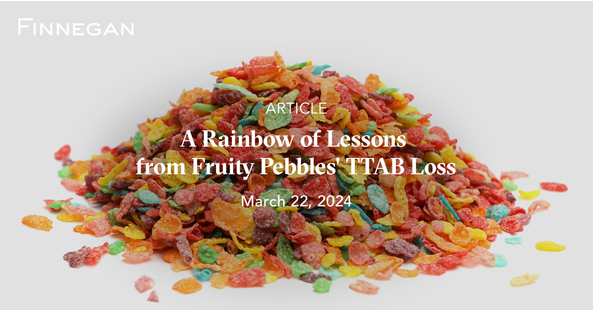 A Rainbow of Lessons from Fruity Pebbles' TTAB Loss | Articles | Finnegan | Leading IP+ Law Firm